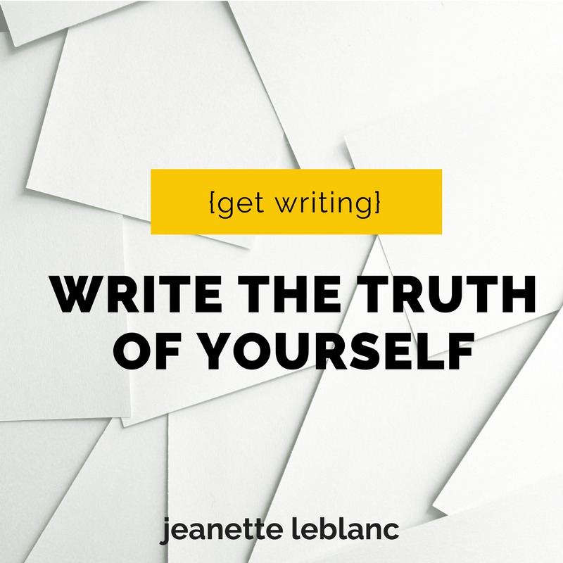 Write The Truth Of Yourself. | Jeanette LeBlanc